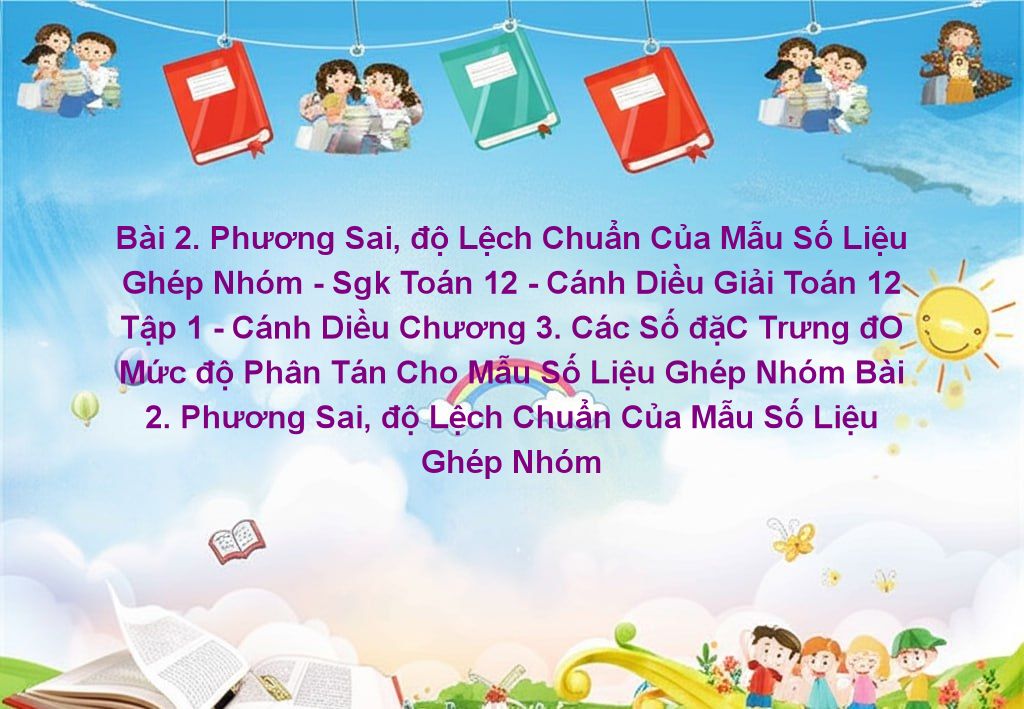 Bài 2. Phương Sai, Độ Lệch Chuẩn Của Mẫu Số Liệu Ghép Nhóm - Sgk Toán ...